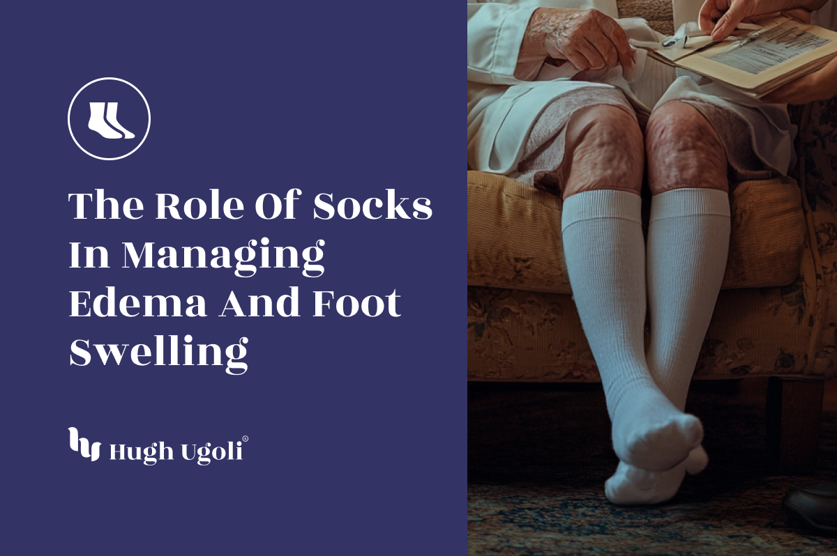The Role of Socks in Managing Edema and Foot Swelling | Hugh Ugoli Socks